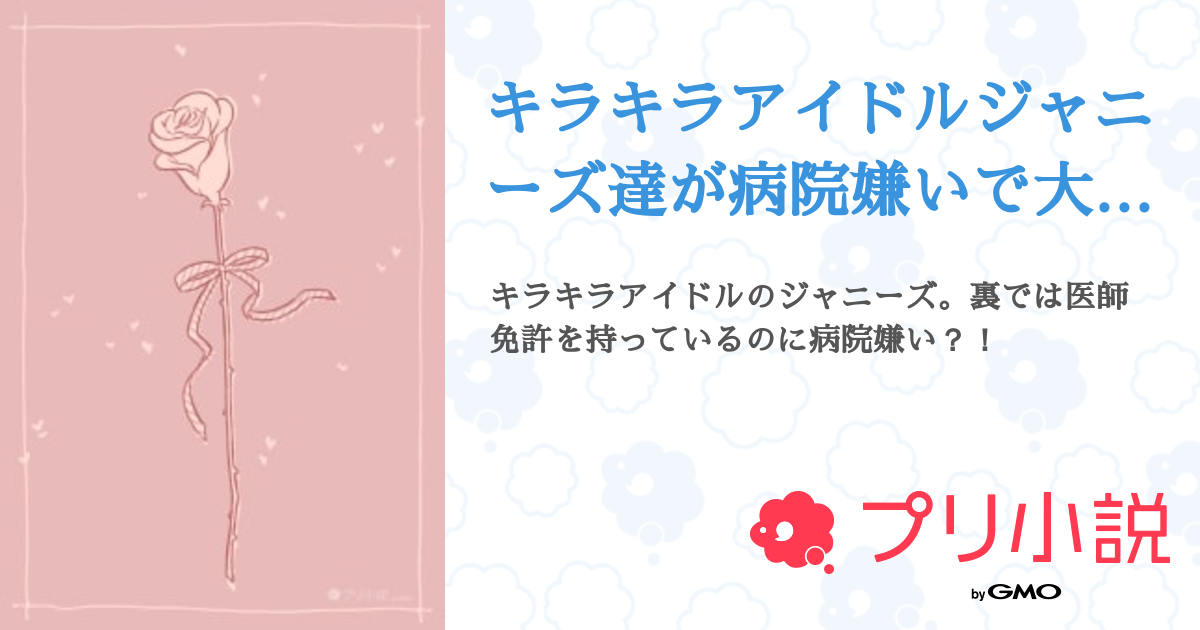 キラキラアイドルジャニーズ達が病院嫌いで大暴れ？！ - 全1話 【連載中】（Rin 🤟 ⛄️🎀🤘🏻さんの小説） | 無料スマホ夢小説ならプリ小説 byGMO